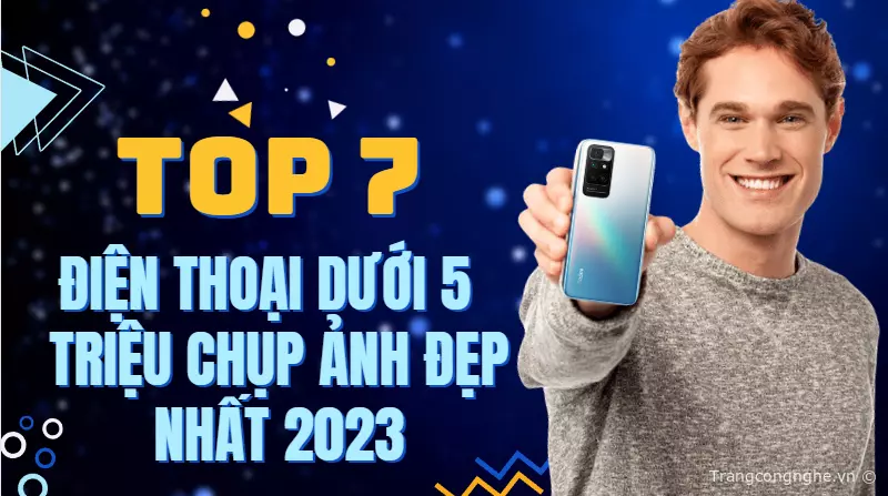 [top 7] Điện Thoại Dưới 5 Triệu Chụp ảnh đẹp Nhất 2023 Chụp Nét Hơn